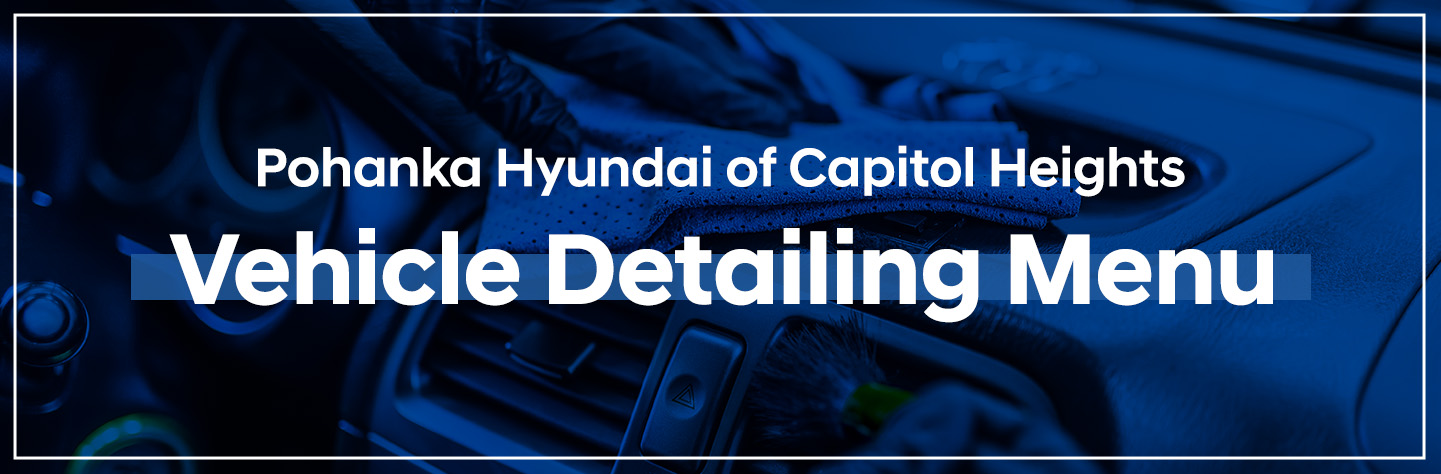Hyundai Detail Menu - Pohanka Hyundai in Capitol Heights